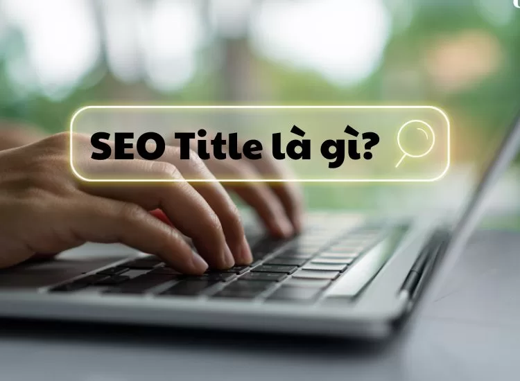 SEO title là gì? Cách viết Title hay chuẩn SEO và những lưu ý